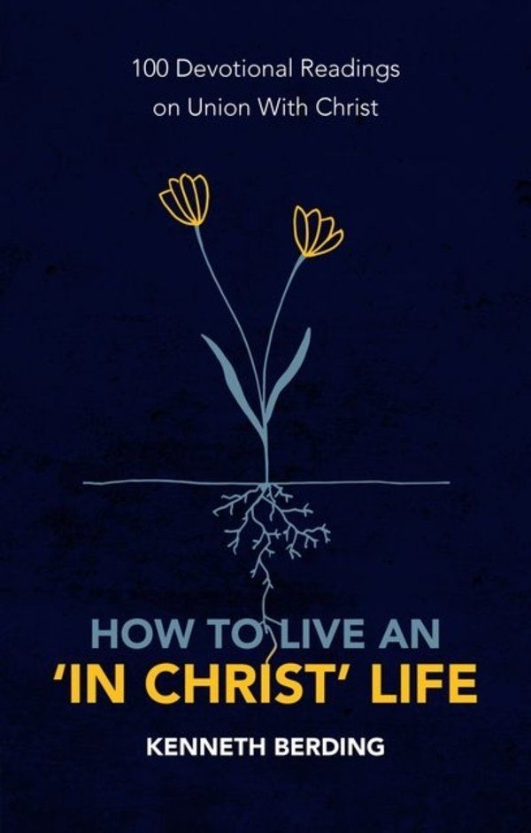 How to Live an ‘In Christ’ Life: 100 devotional readings on union with ...